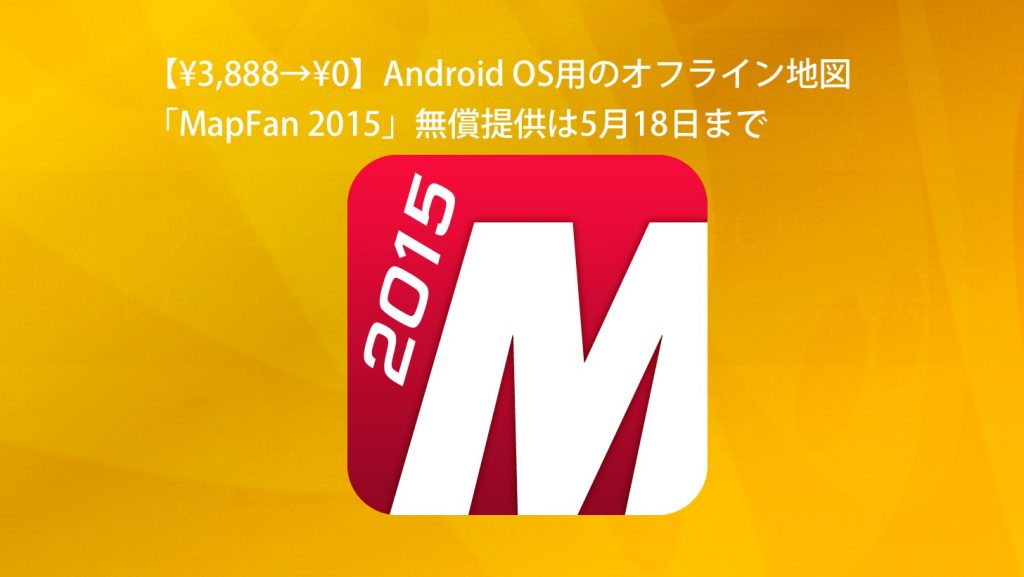 【¥3,888→¥0】Android OS用のオフライン地図「MapFan 2015」無償提供は5月18日まで