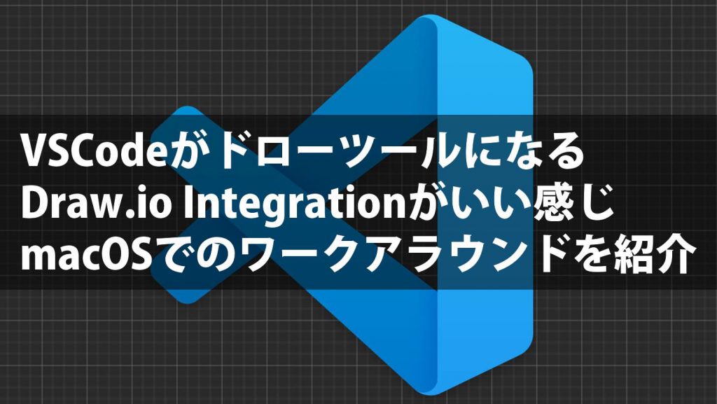 VSCodeがドローツールになるDraw.io Integrationがいい感じ！macOSでのワークアラウンドを紹介